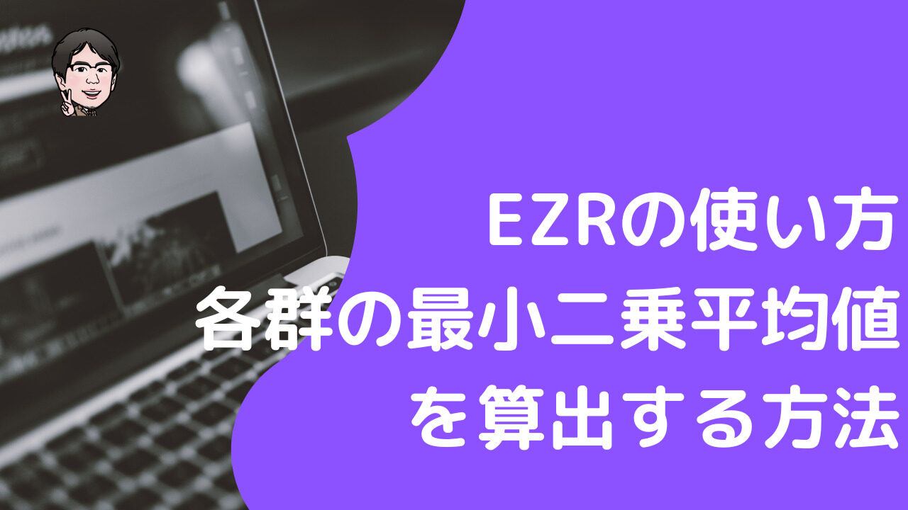EZRで各群の最小二乗平均（LSMean）を算出する方法｜いちばんやさしい、医療統計